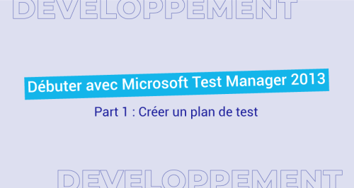 Débuter avec Microsoft Test Manager 2013 – Part 1 : Créer un plan de ...